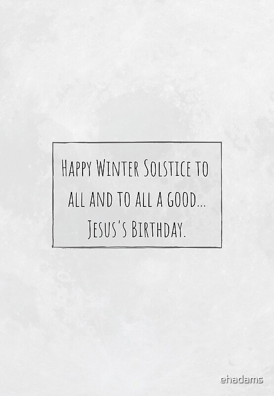 "Happy Winter Solstice to All & to All a Good Jesus's Birthday" by ...