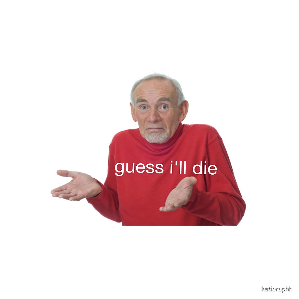  Guess I ll Die By Katieraphh Redbubble