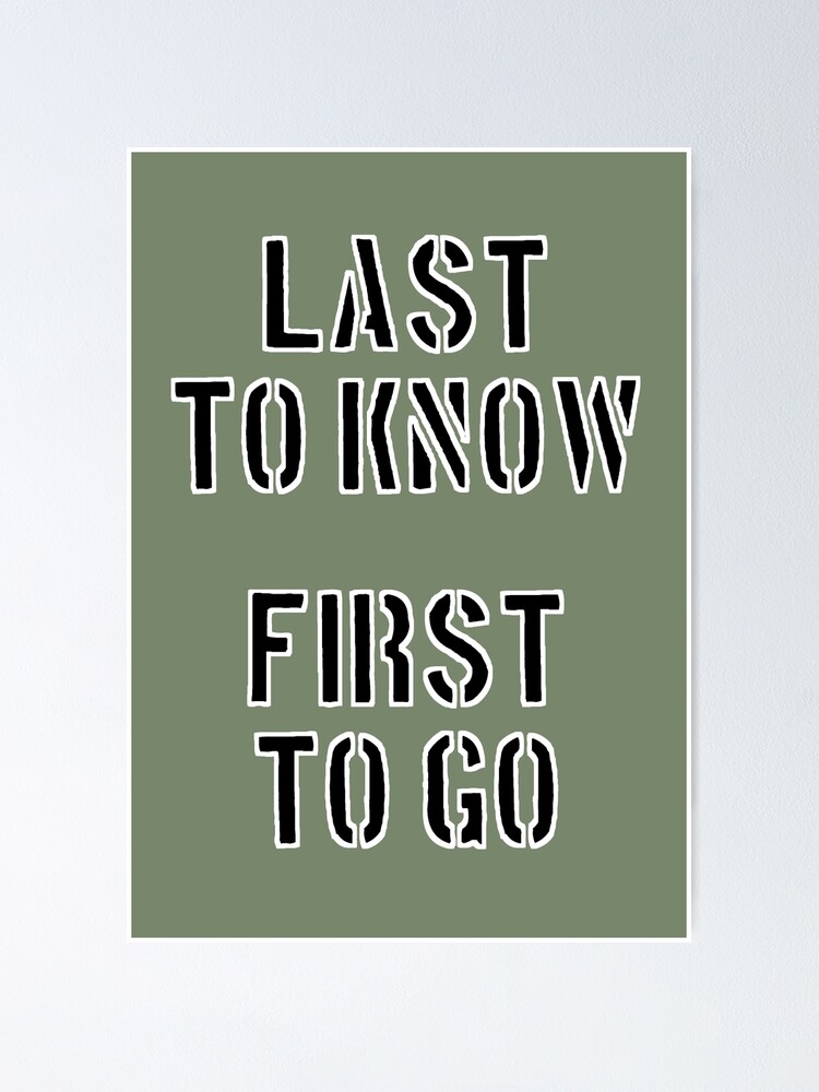 "Last to know, first to go." Poster for Sale by brookestead | Redbubble
