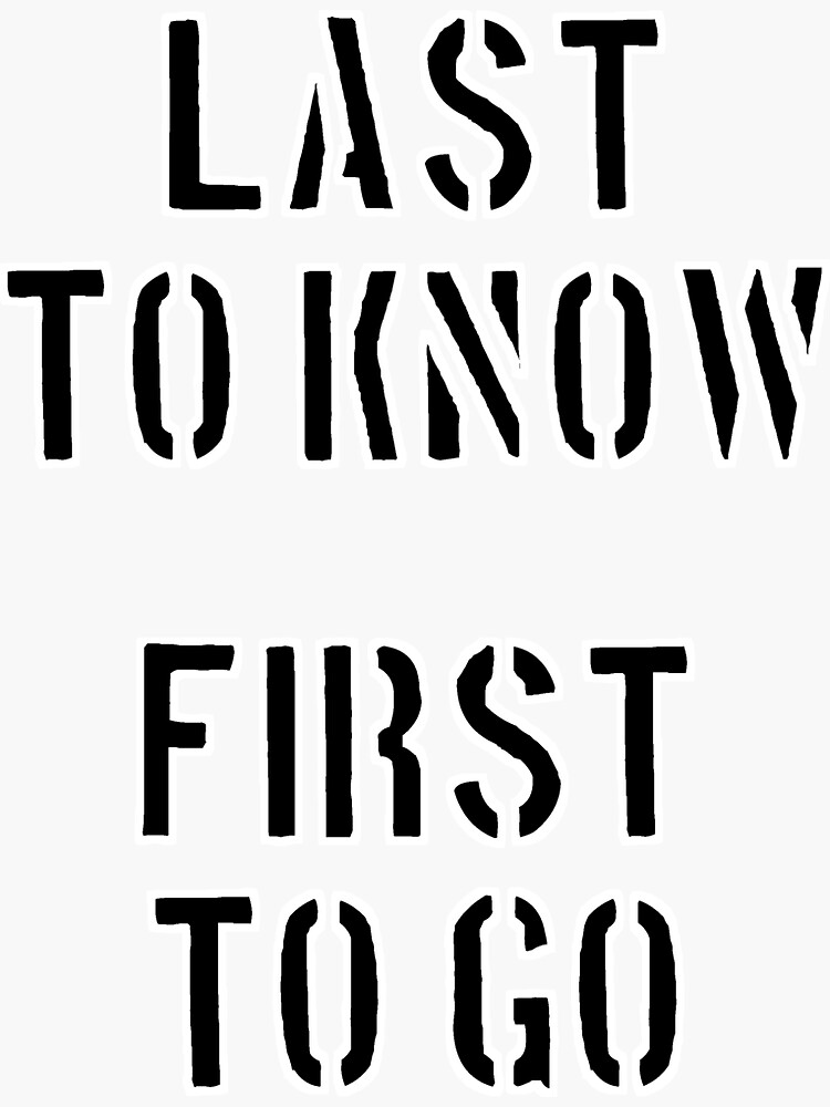 "Last to know, first to go." Sticker for Sale by brookestead | Redbubble
