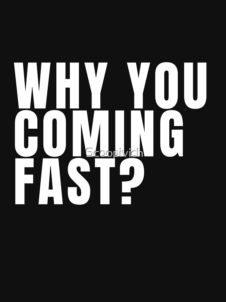 "Why you coming fast" T-shirt for Sale by Scoopivich | Redbubble ...