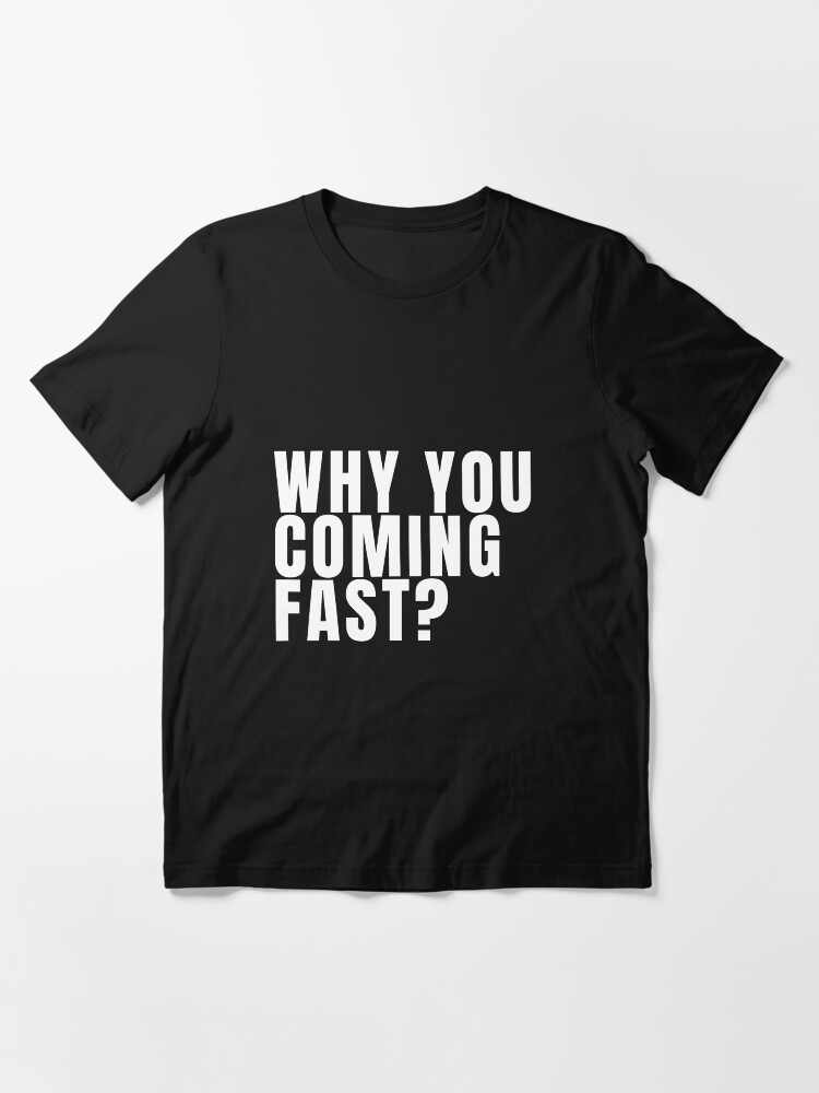 "Why you coming fast" T-shirt for Sale by Scoopivich | Redbubble ...