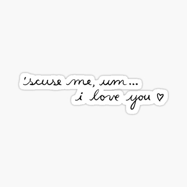 "'scuse me, um... i love you " Sticker for Sale by kyrelia | Redbubble
