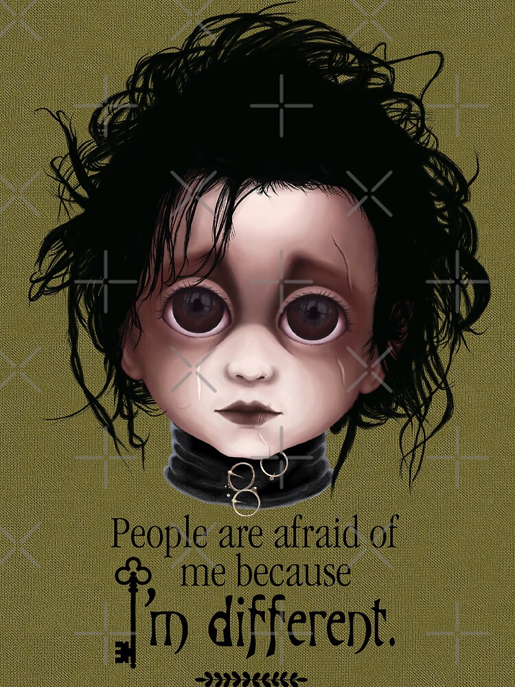 "Edward Scissorhands "People are afraid of me because I'm different ...