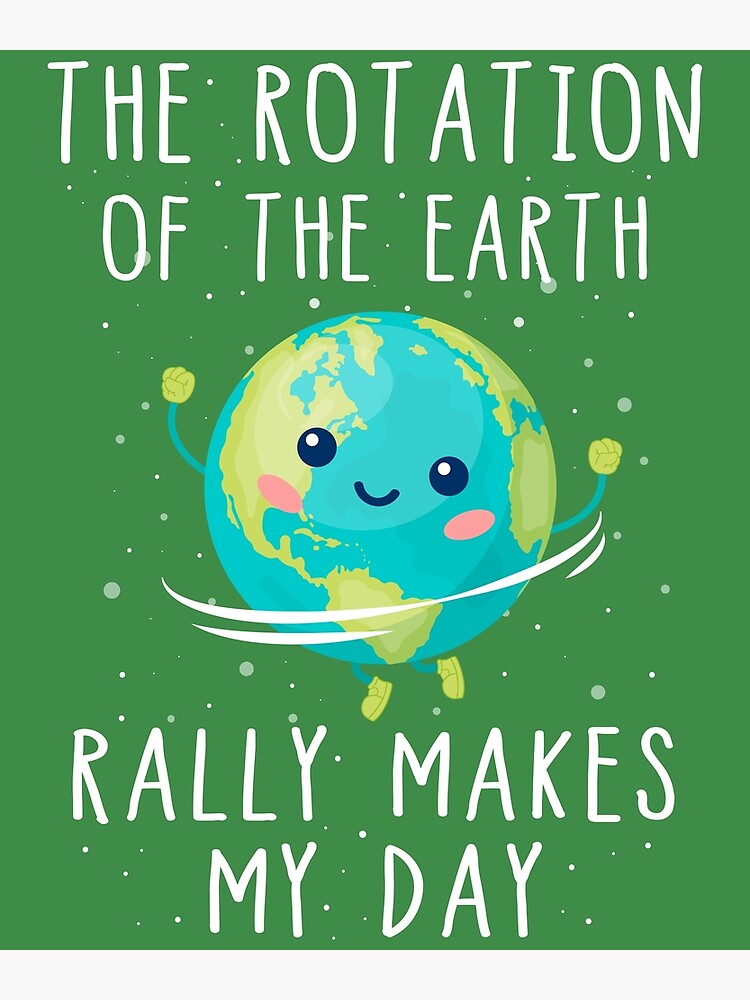 "The Rotation of the Earth Really Makes My Day" Poster by DazzMerch ...