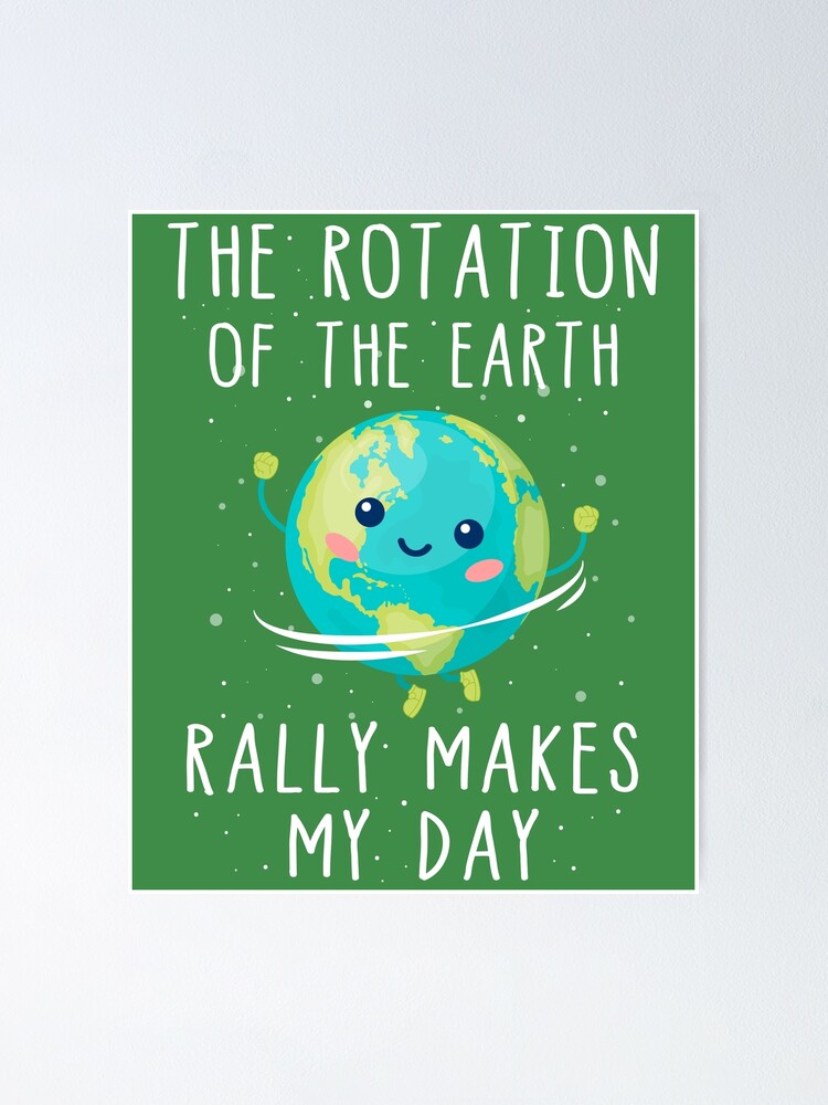 "The Rotation of the Earth Really Makes My Day" Poster by DazzMerch ...