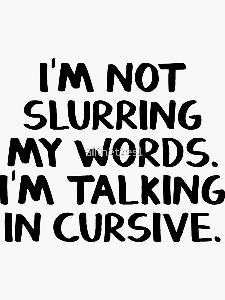 "I’m not slurring my words I’m talking in cursive" Sticker by ...