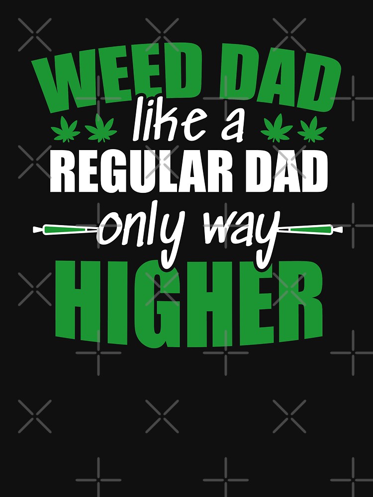 "Weed dad, like a regular dad only way higher" T-shirt for Sale by ...