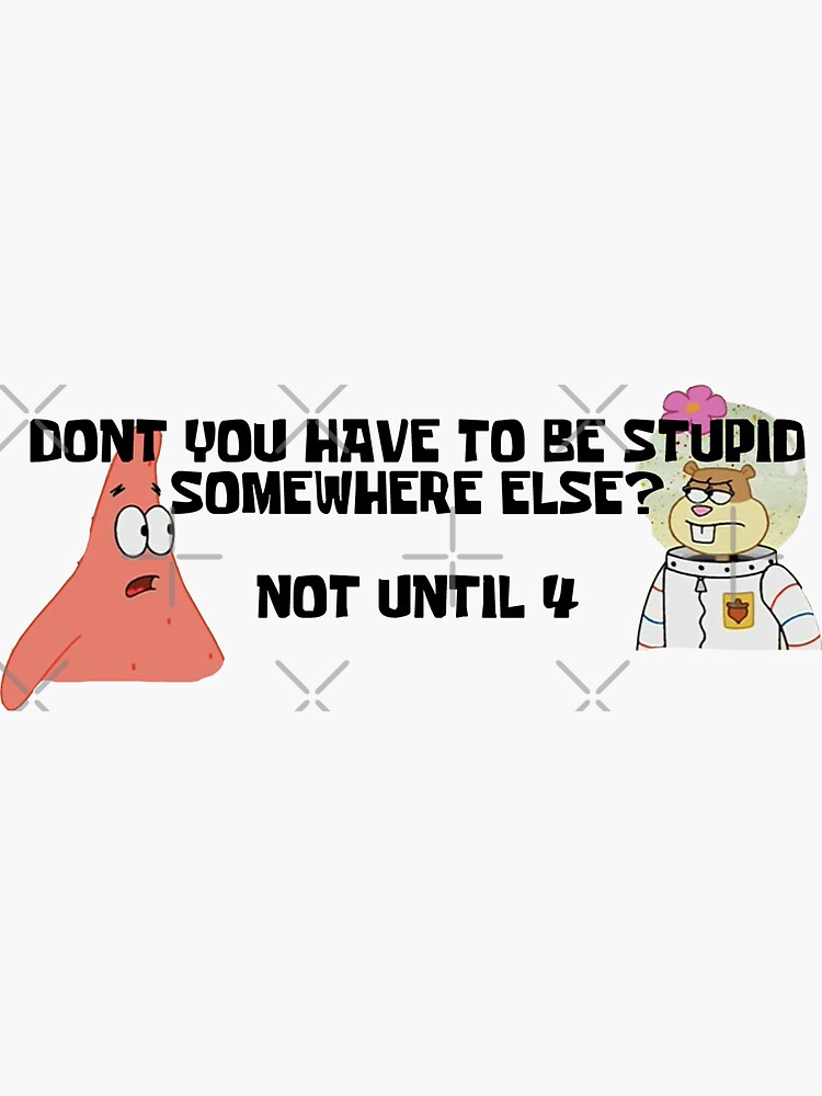 "spongebob stupid somewhere else not until 4" Sticker for Sale by ...