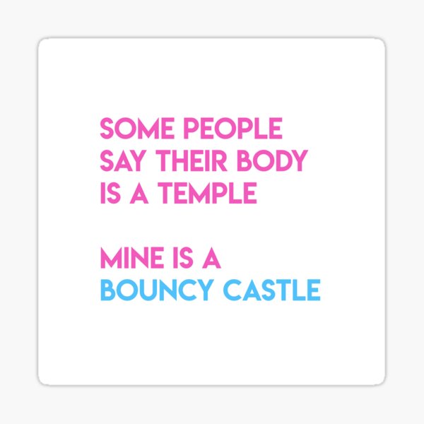 "Some people say their body is a temple, mine is a bouncy castle ...