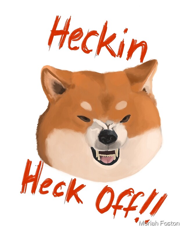 "Heckin Heck Off!!!!" by Moriah Foston | Redbubble