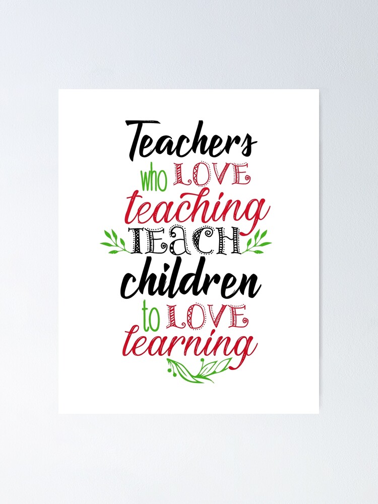 "Teachers who love teaching teach children to love learning" Poster for ...