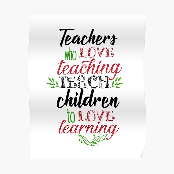 "Teachers who love teaching teach children to love learning" Poster for ...