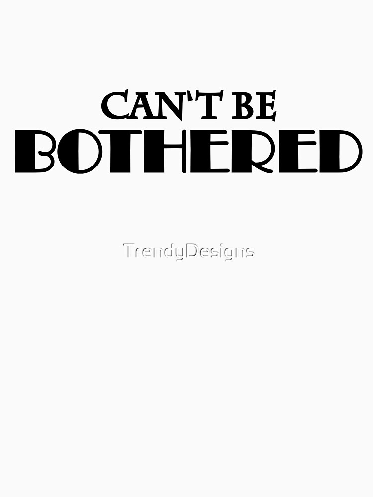 "Can't be bothered" T-shirt for Sale by TrendyDesigns | Redbubble | be ...