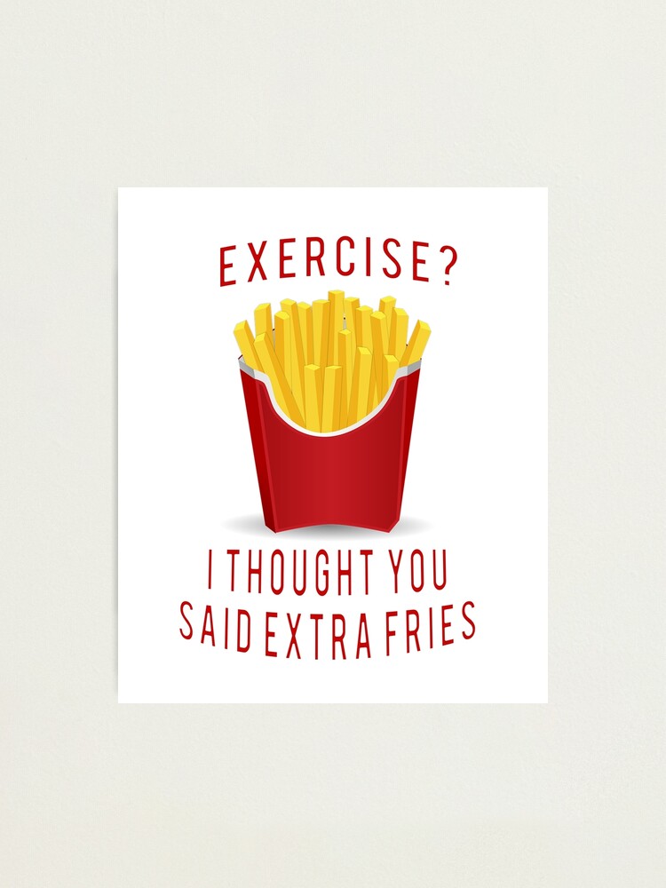 Exercise I Thought You Said Extra Fries Photographic Print By