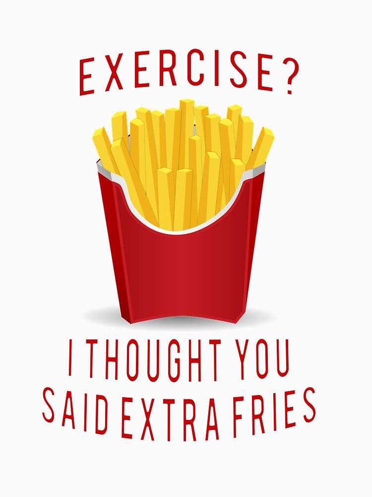 "Exercise? I Thought You Said Extra Fries" Essential T-Shirt for Sale ...