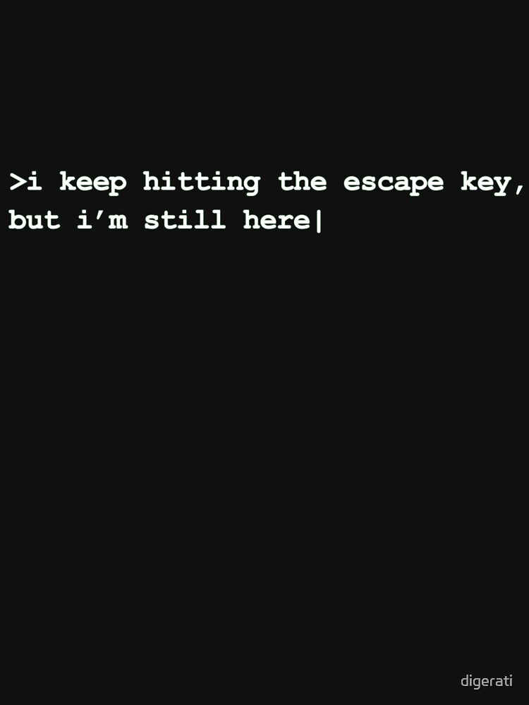 "i keep hitting the escape key, but i’m still here" T-shirt for Sale by ...