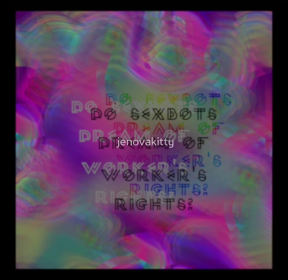 "Do Sexbots Dream of Worker's Rights?" by jenovakitty | Redbubble