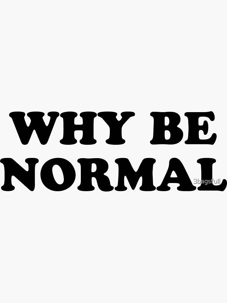 "why be normal" Sticker for Sale by 3bagsfull | Redbubble