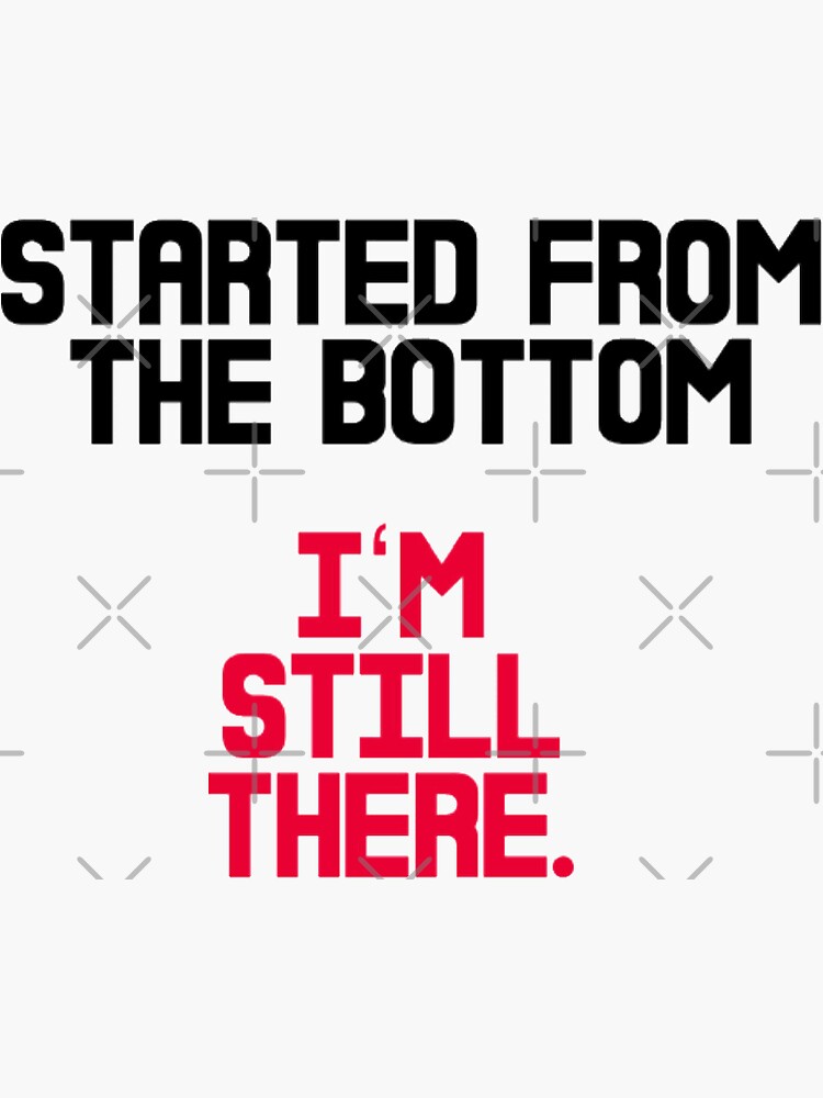 "STARTED FROM THE BOTTOM" Sticker for Sale by MattisMatt83 | Redbubble