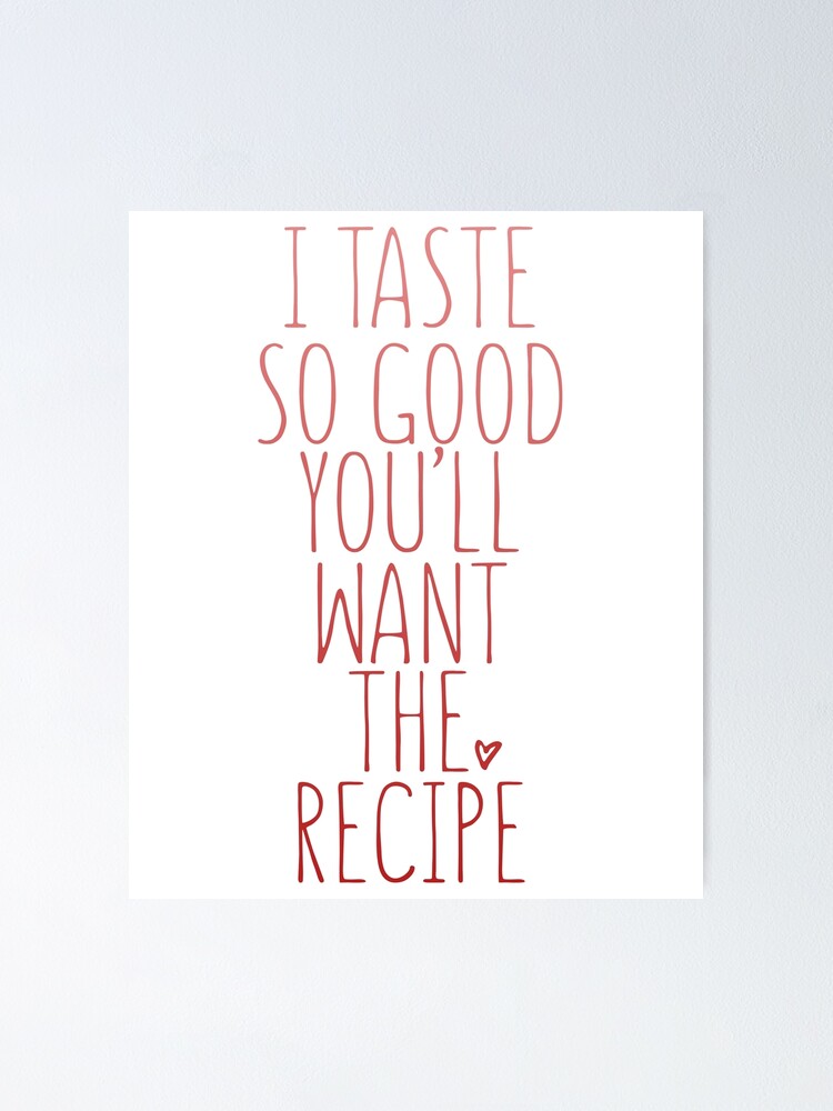 "I Taste So Good You'll want the Recipe, Humor, Funny Quote" Poster by ...