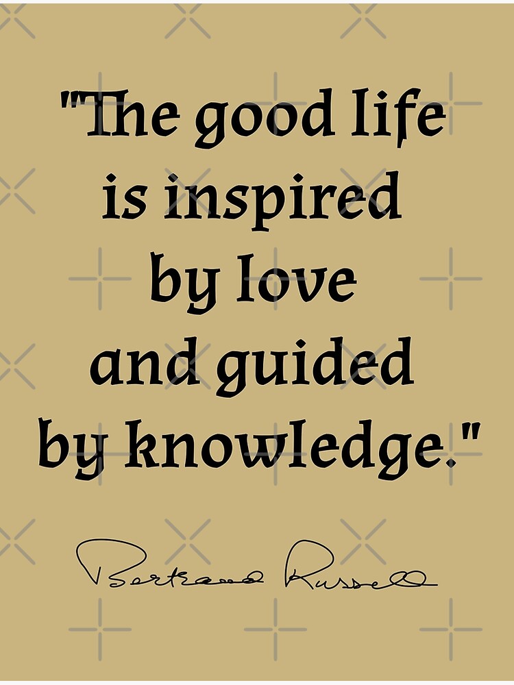 "The good life is inspired by love and guided by knowledge. - Bertrand ...