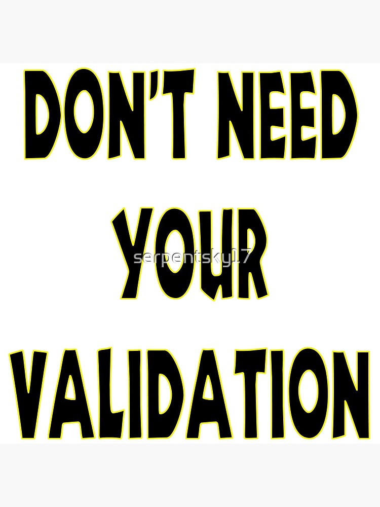 "Don't Need Your Validation" Poster for Sale by serpentsky17 | Redbubble