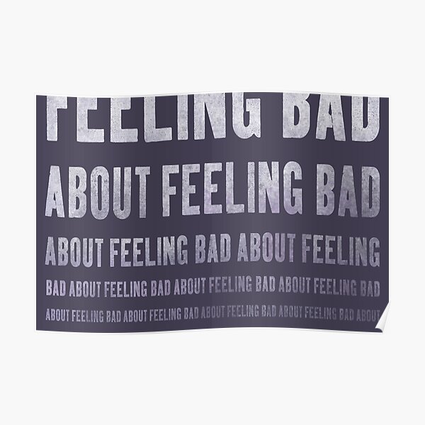 "feeling bad about feeling bad ..." Poster by BrownWoodRobot | Redbubble