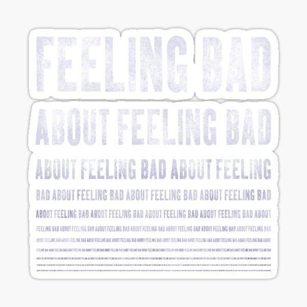 "feeling bad about feeling bad ..." Sticker for Sale by BrownWoodRobot ...