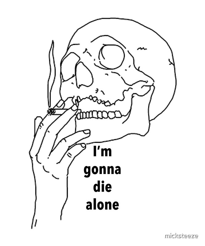 "I'm gonna die alone" by micksteeze | Redbubble