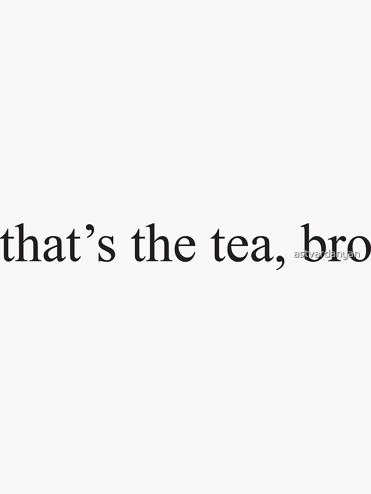 "that's the tea, bro" Sticker by astvardanyan | Redbubble