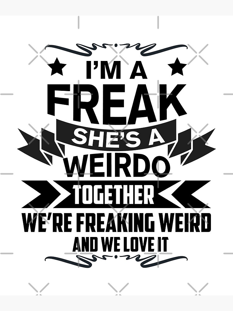 "I'm A Freak. She's A Weirdo, Together We're Freaking Weird And We Love ...