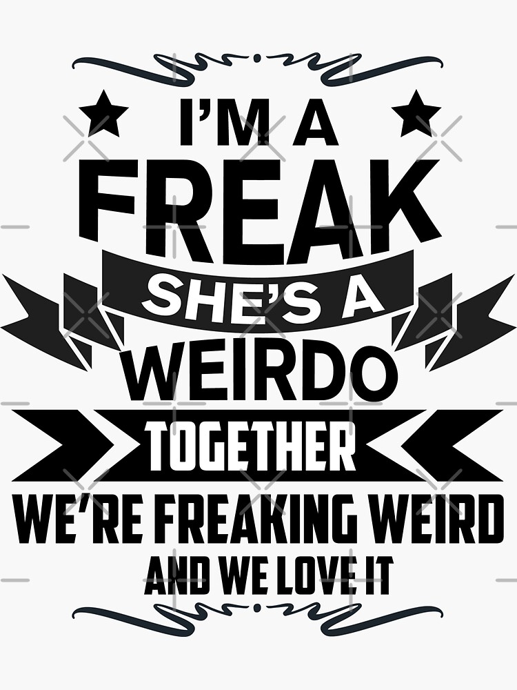 Im A Freak Shes A Weirdo Together Were Freaking Weird And We Love