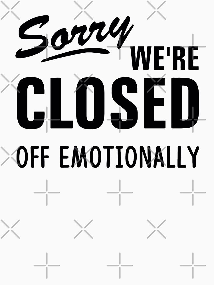 "SORRY WE'RE CLOSED OFF EMOTIONALLY" Essential T-Shirt for Sale by ...