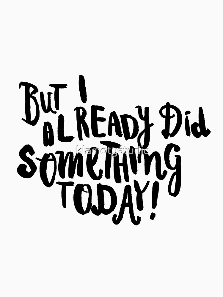 "But I already did something today!" T-shirt by klamotystudio | Redbubble