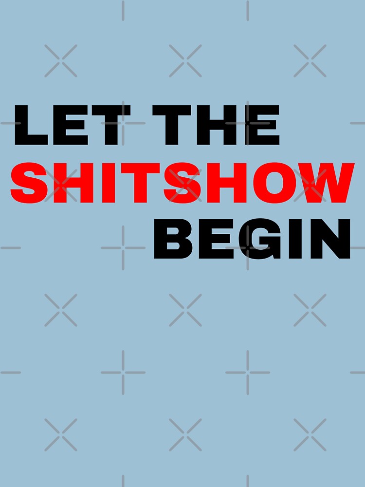 "Let The Shitshow Begin " T-shirt for Sale by HiddenStar02 | Redbubble ...