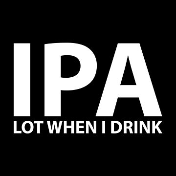 "IPA Lot When I Drink" Art Print for Sale by Evelyusstuff | Redbubble