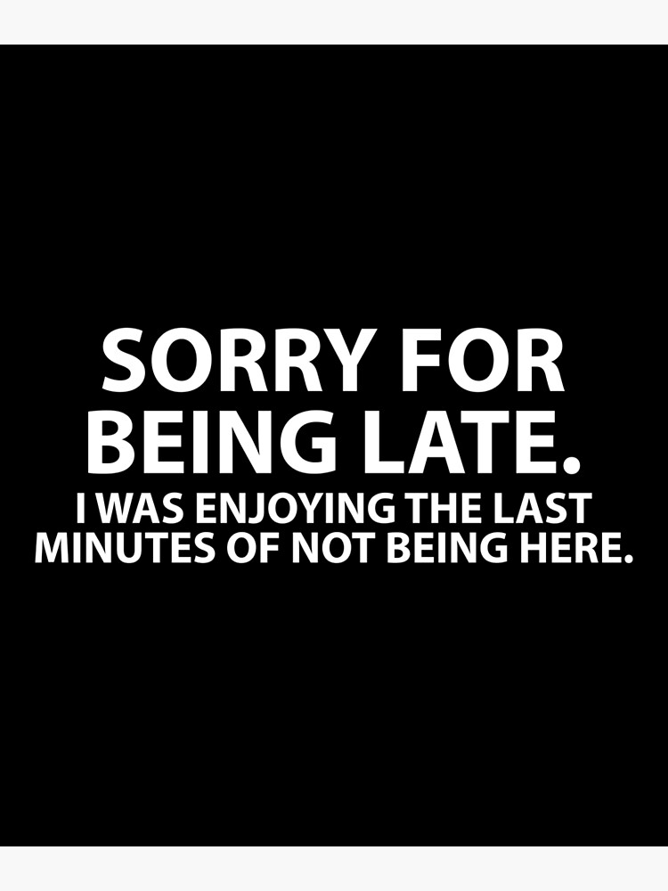 "Sorry for being late, I was enjoying the last minutes of not being ...