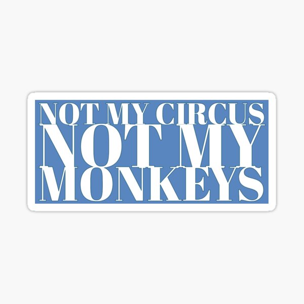 "Not my circus...Not my monkeys" Sticker for Sale by mainemonty | Redbubble