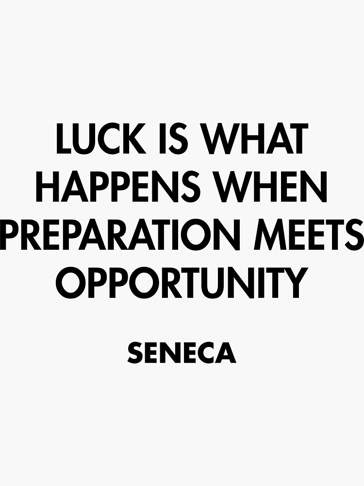 "Seneca - Luck is what happens when preparation meets opportunity ...
