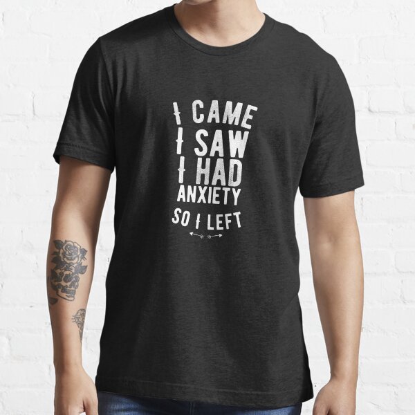 I Came I Saw I Had Anxiety So I Left T Shirt For Sale By