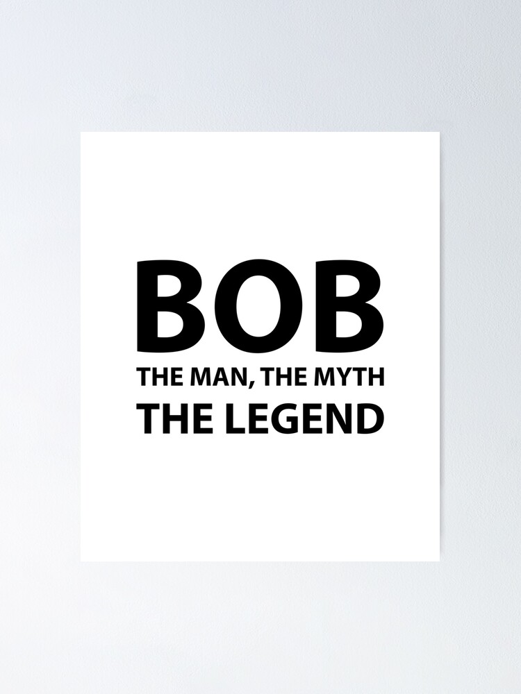 "Bob The Man The Myth The Legend" Poster for Sale by Evelyusstuff ...