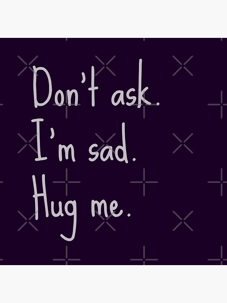 "Don't ask. I'm sad. Hug me." Throw Pillow for Sale by FandomizedRose ...