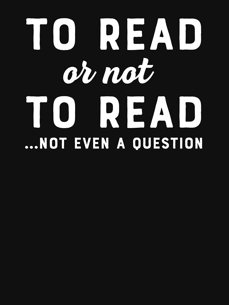 "To Read Or Not To Read... Not Even A Question" T-shirt by bravos ...