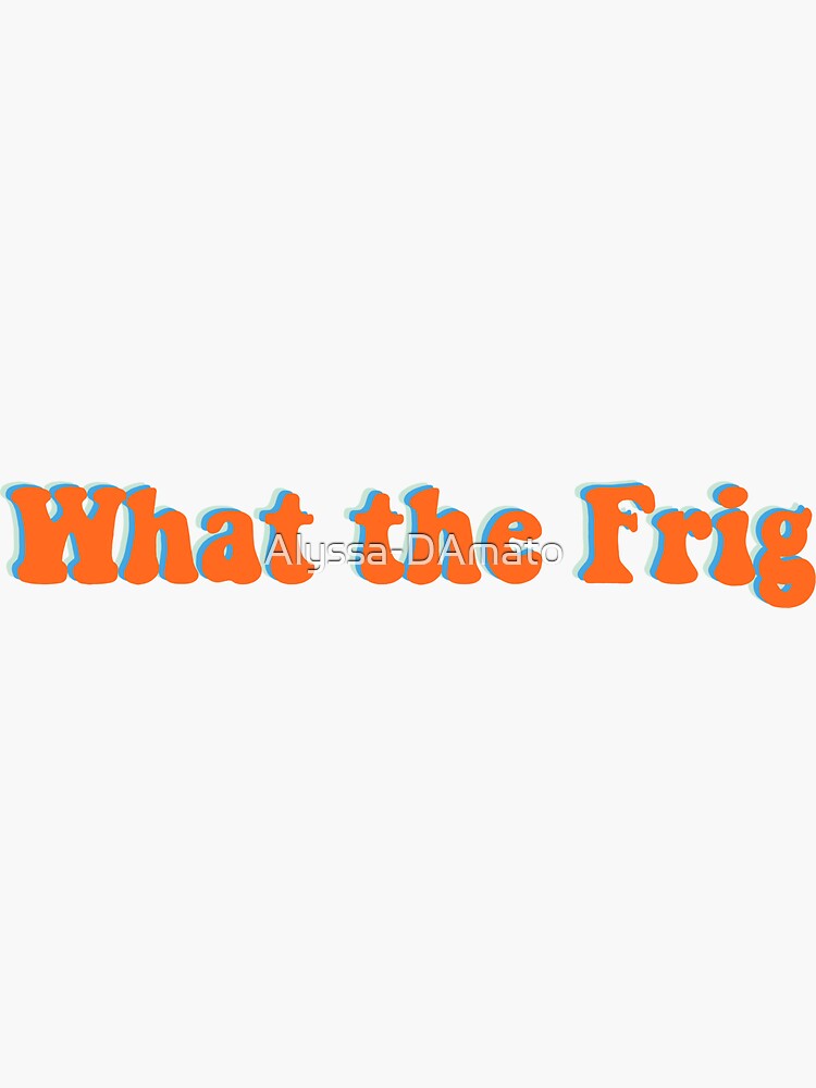"What the frig" Sticker by Alyssa-DAmato | Redbubble