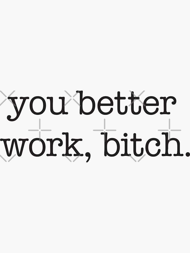 "You better work, bitch. – black type" Sticker for Sale by VonBraun ...