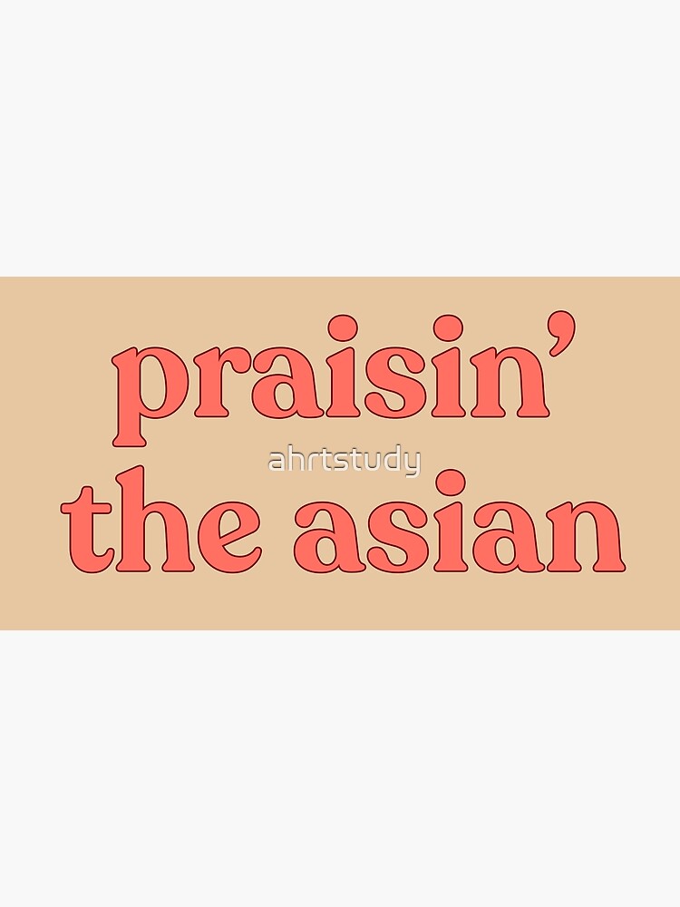 "Praisin' the Asian" Poster by ahrtstudy | Redbubble