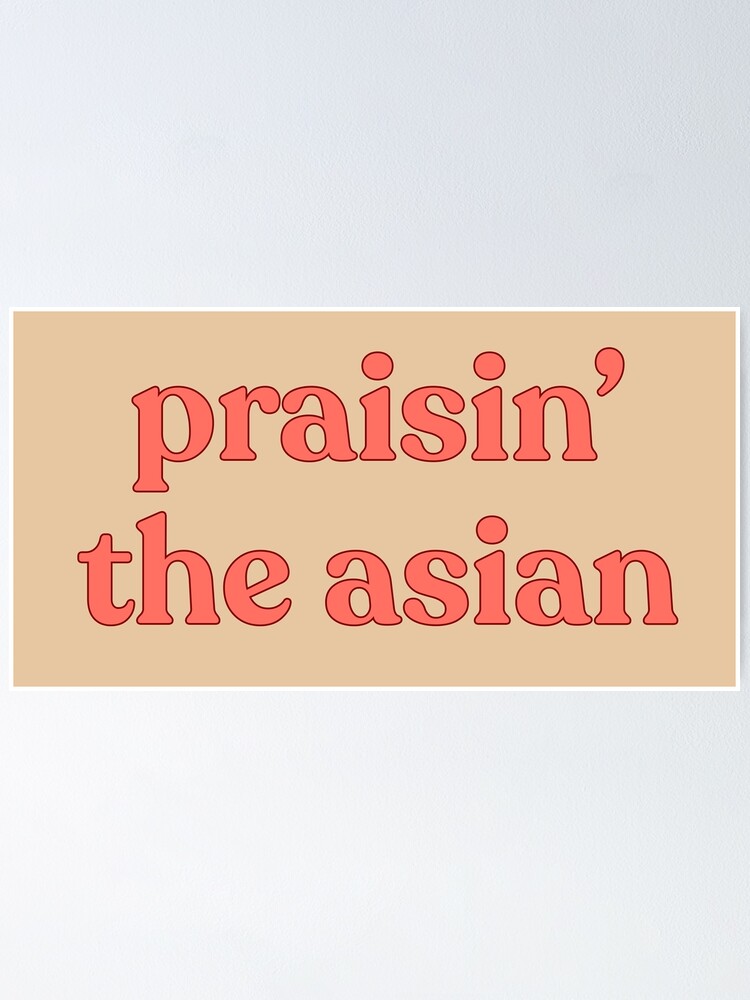 "Praisin' the Asian" Poster by ahrtstudy | Redbubble