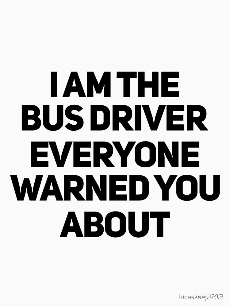 "I AM THE BUS DRIVER" T-shirt by lucaskeep1212 | Redbubble