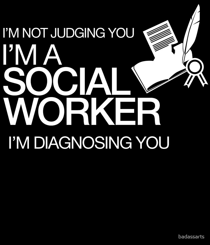 "I'M NOT JUDGING YOU I'M A SOCIAL WORKER I'M DIAGNOSING YOU" by ...